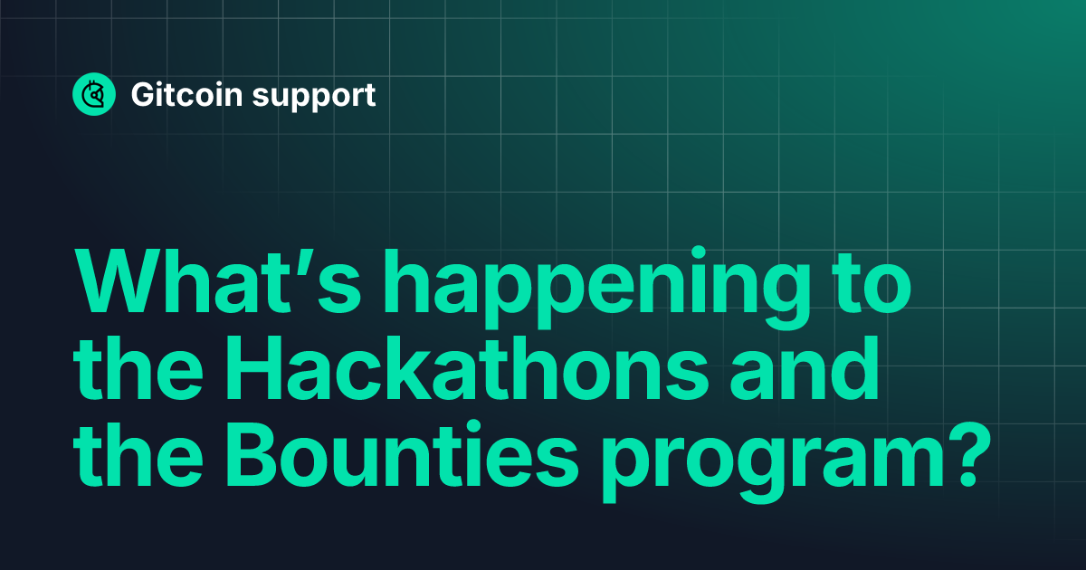 What’s happening to the Hackathons and the Bounties program? | Gitcoin support